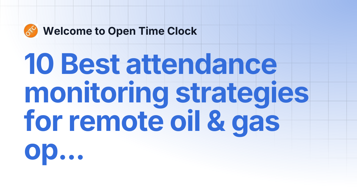 10 Best attendance monitoring strategies for remote oil & gas ...