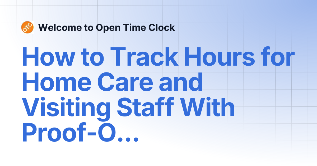 How to Track Hours for Home Care and Visiting Staff With Proof-Only ...