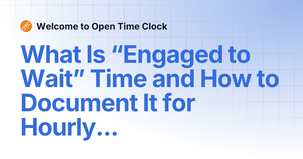 What Is “Engaged to Wait” Time and How to Document It for Hourly Staff ...